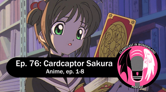Episode 76: Cardcaptor Sakura Anime ep. 1-8 | CLAMPcast in Wonderland